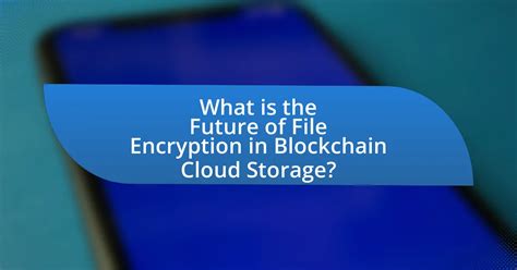 The Future Of File Encryption In Blockchain Cloud Storage
