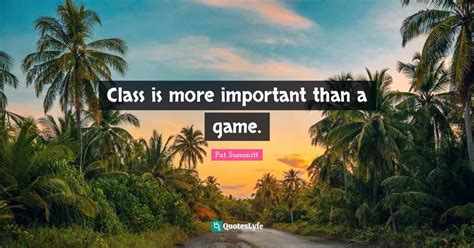 Class Is More Important Than A Game Quote By Pat Summitt Quoteslyfe