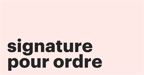 Signature Pour Ordre Quest Ce Que Cest Et Quels Sont Ses Usages