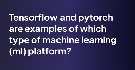 Tensorflow And Pytorch Are Examples Of Which Type Of Machine Learning Ml Platform