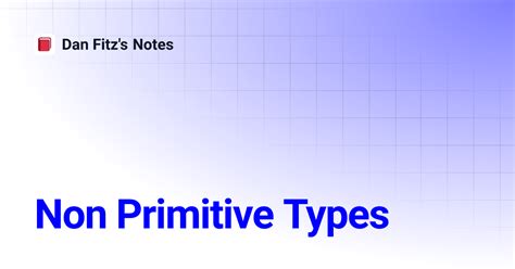 Non Primitive Types Dan Fitzs Notes