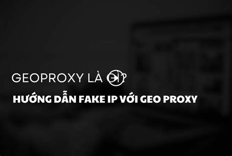 Geoproxy Là Gì Hướng Dẫn Fake Ip Với Geo Proxy