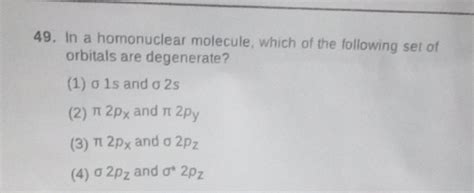49 In A Homonuclear Molecule Which Of The Following Set Of Orbitals Are