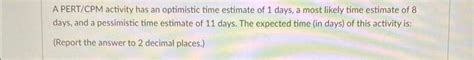 solved a pert cpm activity has an optimistic time estimate