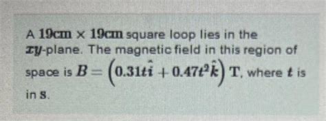 Solved A Cm Cm Square Loop Lies In The Xy Plane The Chegg