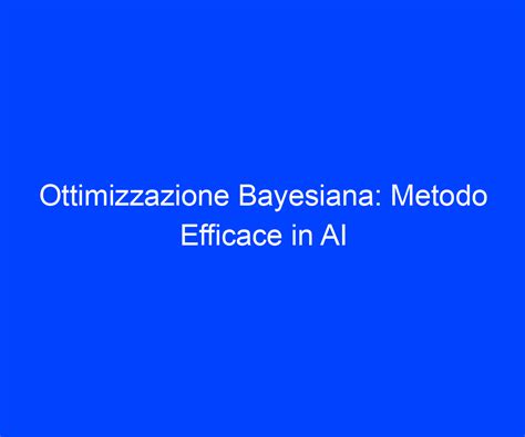 Ottimizzazione Bayesiana Metodo Efficace In Ai