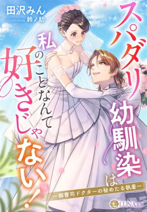 スパダリ幼馴染は私のことなんて好きじゃない！〜御曹司ドクターの秘めたる執着〜 Luna文庫 天海社