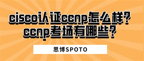 cisco认证ccnp怎么样？ccnp考场有哪些？ ccnp cisco思科认证 思博网络spoto