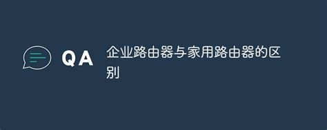 企業路由器與家用路由器有什麼差別企業路由器與家用路由器有哪些差別 常見問題 Php中文網