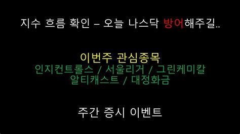 지수 흐름 확인 이번주 관심종목 인지컨트롤스 서울리거 그린케미칼 알티캐스트 대정화금 주간 증시 이벤트 Youtube