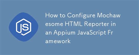 How To Configure Mochawesome Html Reporter In An Appium Javascript