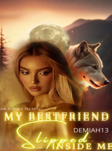 My Bestfriend Slipped Inside Me An Alphas Secret Chapter 120 Read
