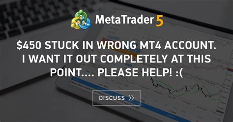 450 Stuck In Wrong Mt4 Account I Want It Out Completely At This Point