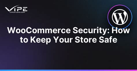 WooCommerce Security How To Keep Your Store Safe Vipe Studio