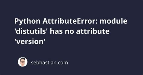 python attributeerror module distutils has no attribute version