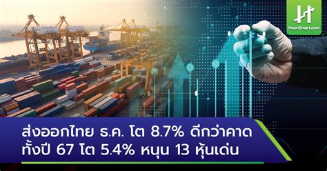ส่งออกไทย ธ ค โต 8 7 ดีกว่าคาด ทั้งปี 67 โต 5 4 หนุน 13 หุ้นเด่น