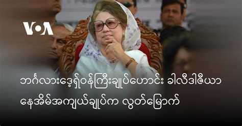 ဘင်္ဂလားဒေ့ရှ်ဝန်ကြီးချုပ်ဟောင်း ခါလီဒါဇီယာ နေအိမ်အကျယ်ချုပ်က လွတ်မြောက်