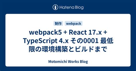 webpack5 react 17 x typescript 4 x その0001 最低限の環境構築とビルドまで motomichi works blog