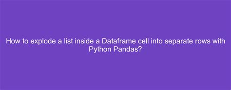 How To Explode A List Inside A Dataframe Cell Into Separate Rows With Python Pandas