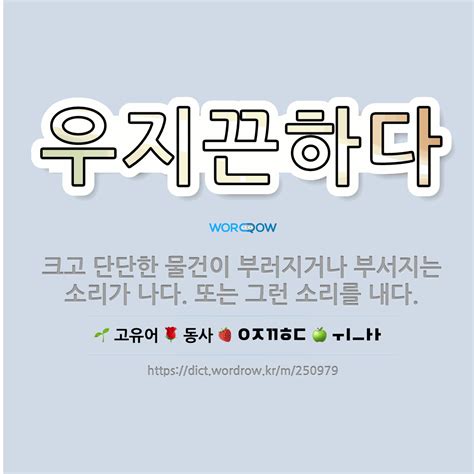 🌟우지끈하다 크고 단단한 물건이 부러지거나 부서지는 소리가 나다 또는 그런 소리를 내다 표준국어대사전