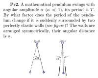 Answered Pr A Mathematical Pendulum Swings With Angular Amplitude A A Its Period Is T