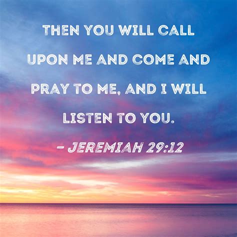 Jeremiah 2912 Then You Will Call Upon Me And Come And Pray To Me And
