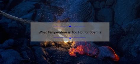 What Temperature Is Too Hot For Sperm Sperm Blog