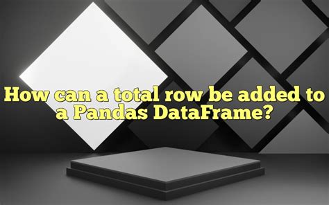 How Can A Total Row Be Added To A Pandas Dataframe