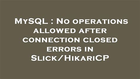 Mysql No Operations Allowed After Connection Closed Errors In Slickhikaricp Youtube