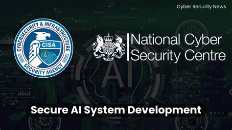 Cisa And Ncsc Discloses Guidelines For Secure Ai System