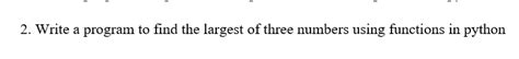 Solved Write A Program To Find The Largest Of Three Chegg