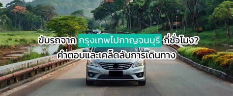 ขับรถจากกรุงเทพไปกาญจนบุรีกี่ชั่วโมง แนะนำเส้นทางและเวลาเดินทาง