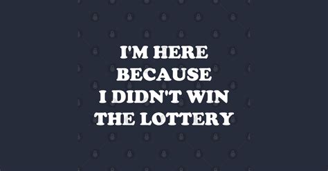 I'm Here Because I Didn't Win The Lottery - Here Because I Didnt Win The Lottery - T-Shirt ...