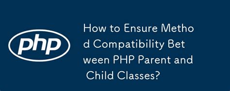 如何保證php父類別和子類別之間的方法相容？ Php教程 Php中文網