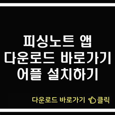 피싱노트 앱 다운로드 바로가기 어플 설치하기 모바일 Apk 깔기 까는법 갤럭시 아이폰 안드로이드 Pc 버전 사용 방법