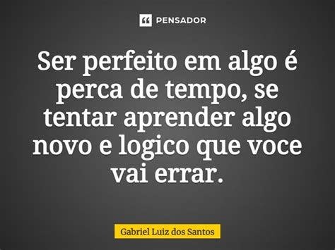 Ser Perfeito Em Algo é Perca De Tempo Gabriel Luiz Dos Santos