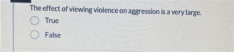 Solved The Effect Of Viewing Violence On Aggression Is A
