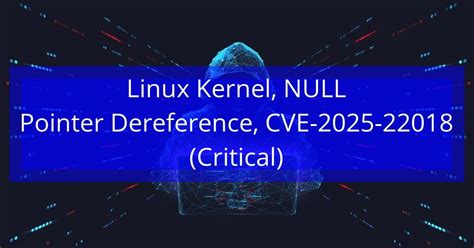 Linux Kernel Null Pointer Dereference Cve 2025 22018 Critical Dailycve