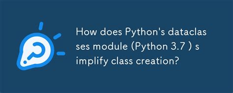 Python的dataclasses模塊(python 37)如何簡化類創建? Python教學 Php中文網 Python的dataclasses模塊(python 37)如何簡化類創建? Python教學 Php中文網