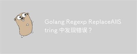 Golang Regexp Replaceallstring 中发现错误？ Golang Php中文网