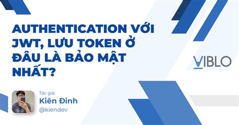 authentication với jwt lưu token Ở Đâu bảo mật nhất viblo