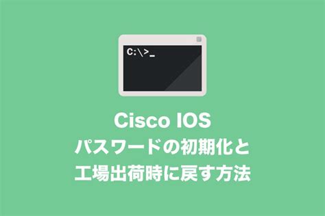 【nw】cisco Iosでパスワードを初期化・機器を初期化する方法【2024年8月】 Tipstour チップスツアー