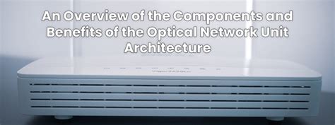An Overview Of The Components And Benefits Of The Optical Network Unit Architecture Quality