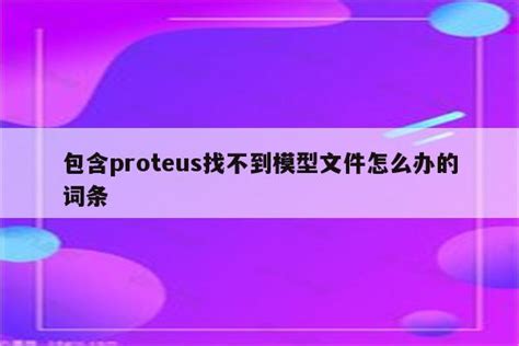 包含proteus找不到模型文件怎么办的词条 Proteus相关 Proteus8软件 Proteus软件