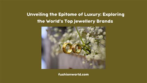 Unveiling The Epitome Of Luxury Exploring The Worlds Top Jewellery Brands