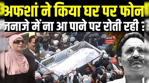 Afsa Ansari ने देर रात किया घर पर फोन जनाजे में ना आने की लाचारी पर रोती रही Mukhtar Ansari