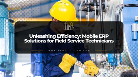 Unleashing Efficiency Mobile ERP Solutions For Field Service Technicians Profitsflow