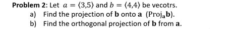 SOLVED Problem 2 Let A 3 5 And B 4 4 Be Vecotrs A Find The Projection Of B Onto A