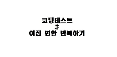 코딩테스트 이진 변환 반복하기