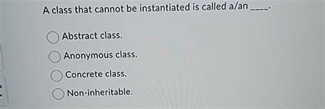 Solved A Class That Cannot Be Instantiated Is Called Aan